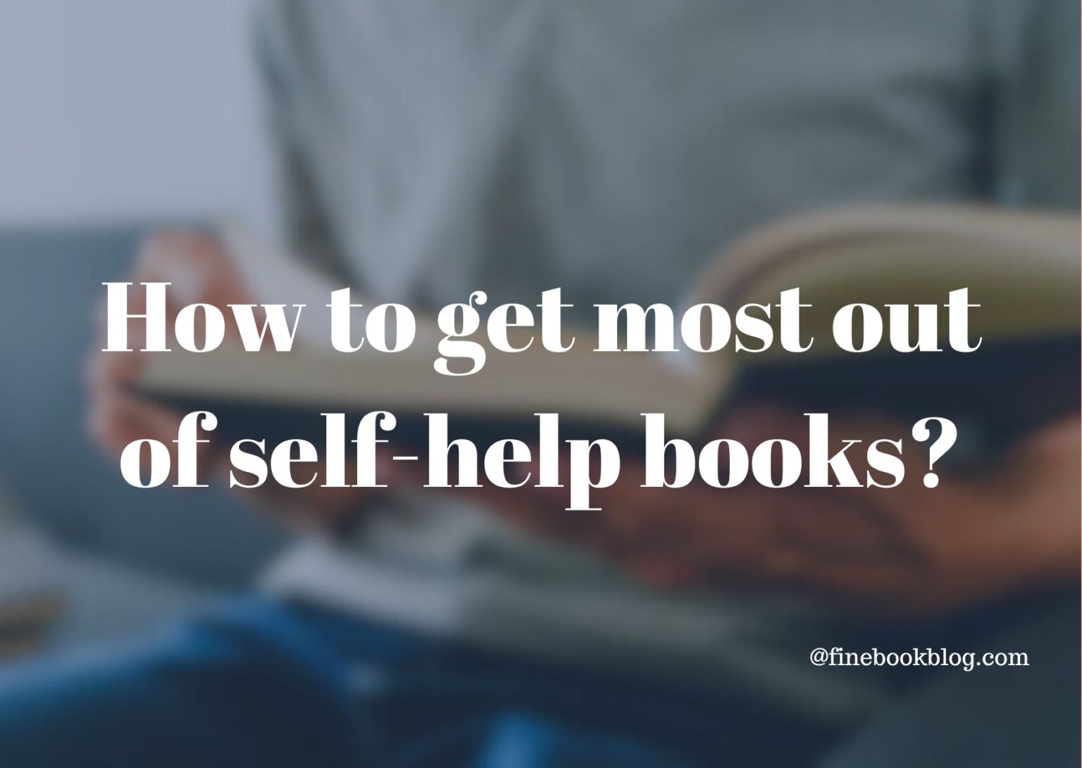 How to Read Self-Help Books Effectively to Get More Benefits